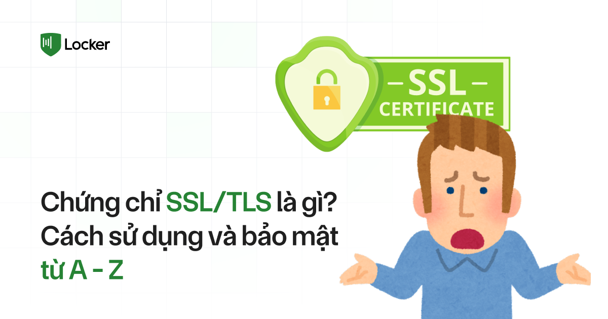 Chứng chỉ SSL/TLS là gì? Cách sử dụng và bảo mật từ A - Z
